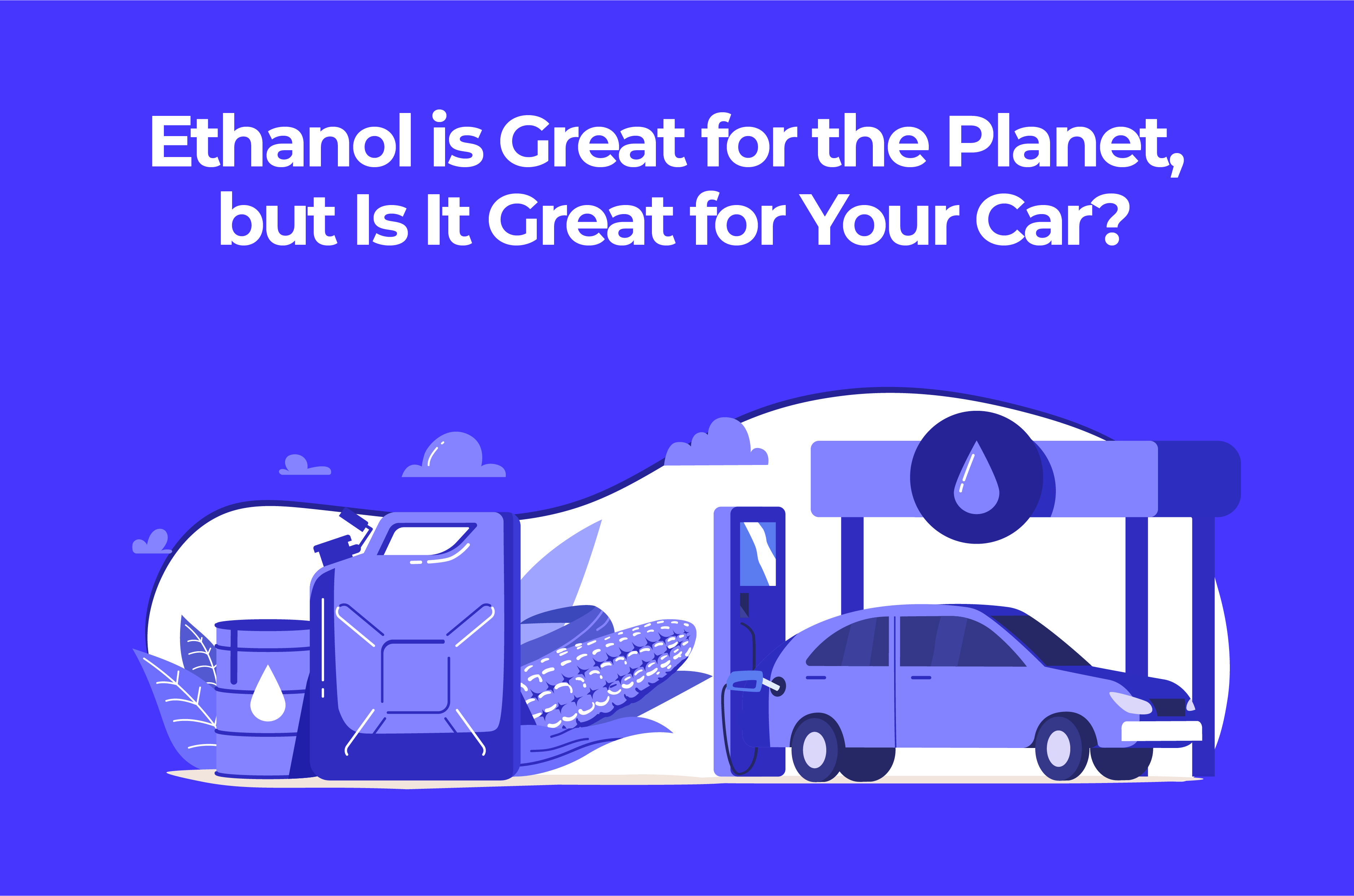 Ethanol is Great for the Planet, but Is It Great for Your Car?